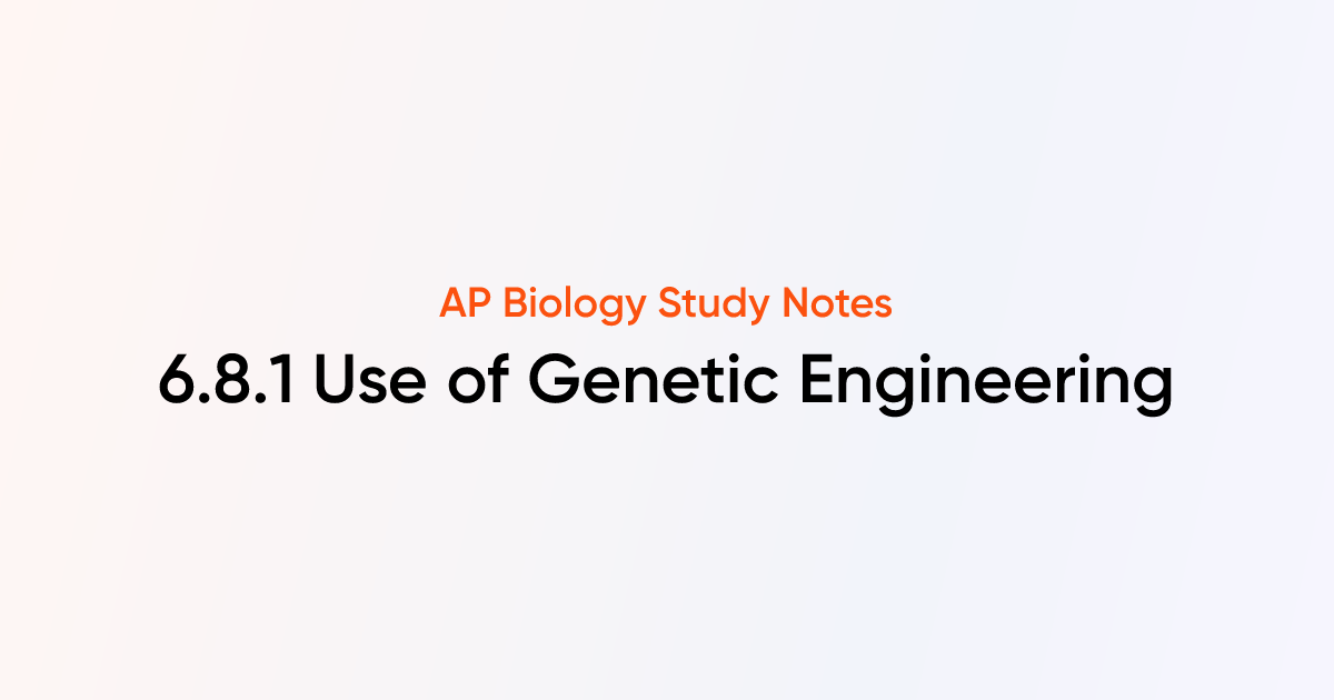 Use of Genetic Engineering (6.8.1) | AP Biology Notes | TutorChase