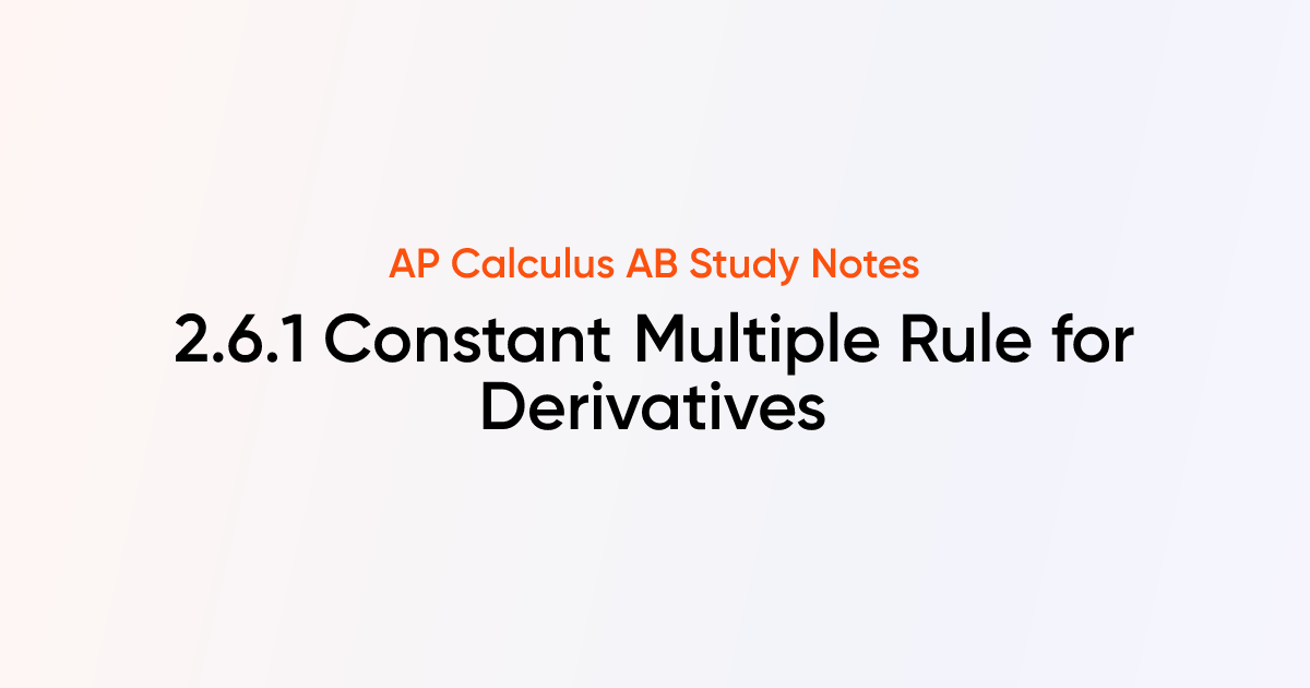 Constant Multiple Rule for Derivatives (2.6.1) | AP Calculus AB Notes ...