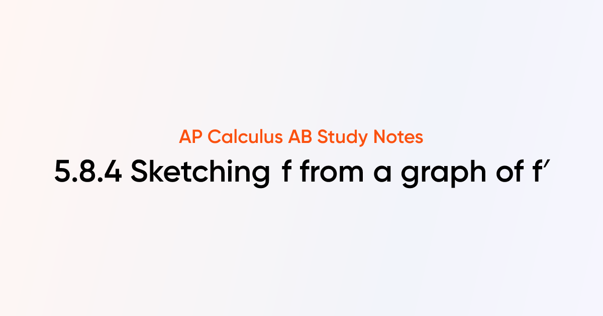 Sketching f from a graph of f′ (5.8.4) | AP Calculus AB Notes | TutorChase