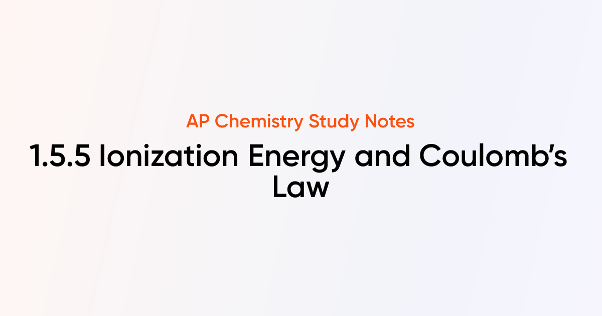 1.5.5 Ionization Energy and Coulomb’s Law | AP Chemistry Notes | TutorChase