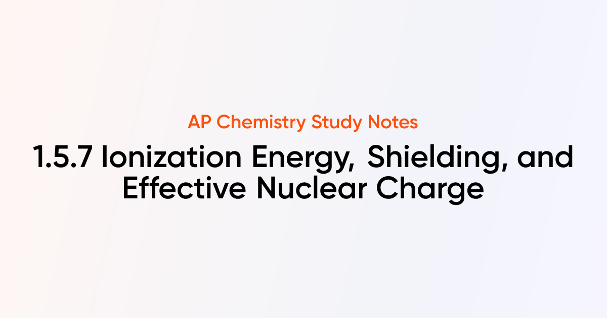 1.5.7 Ionization Energy, Shielding, and Effective Nuclear Charge | AP ...