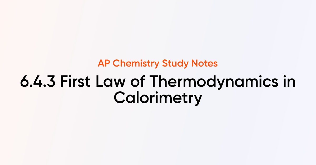 6.4.3 First Law of Thermodynamics in Calorimetry | AP Chemistry Notes ...