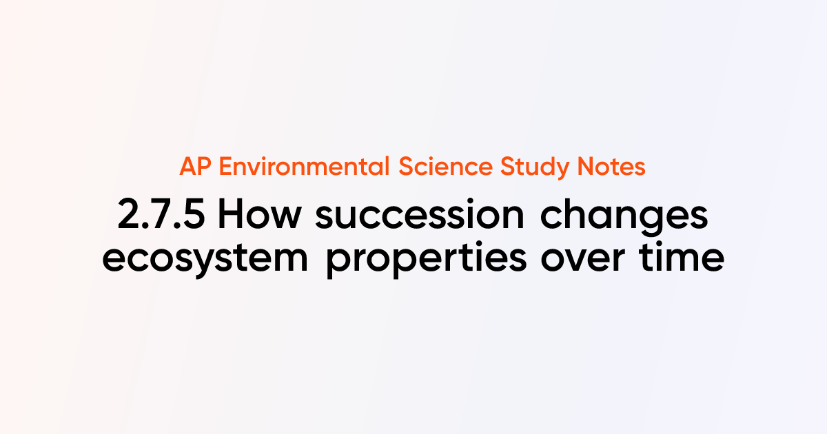How succession changes ecosystem properties over time (2.7.5) | AP ...