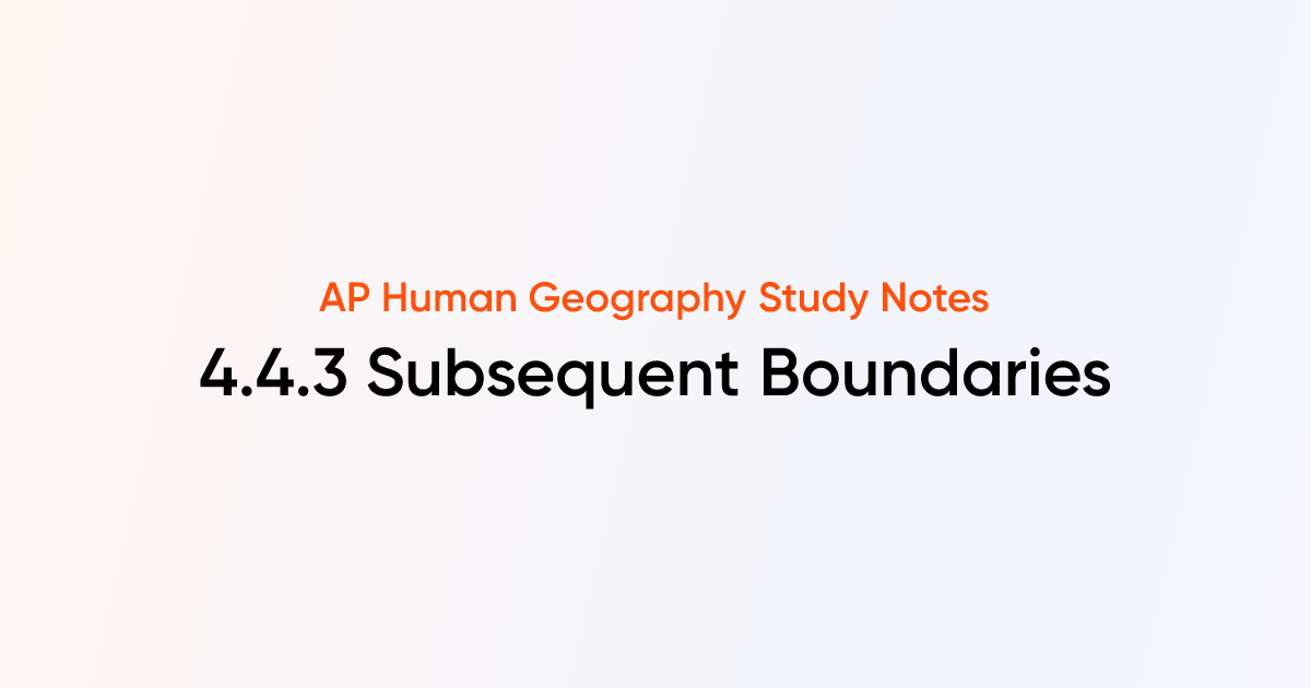 4.4.3 Subsequent Boundaries | AP Human Geography | TutorChase