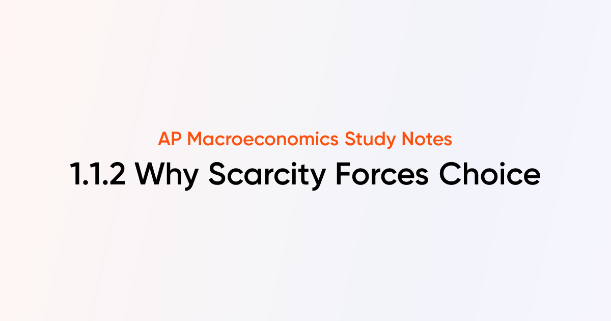 1.1.2 Why Scarcity Forces Choice | AP Macroeconomics Notes | TutorChase