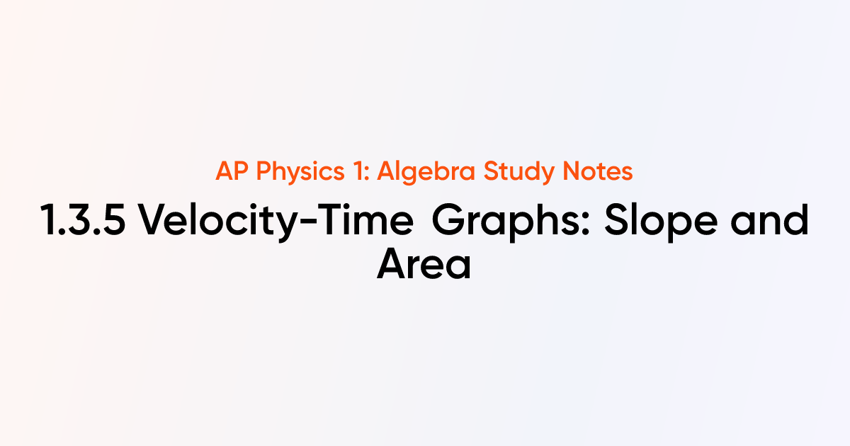 Velocity-Time Graphs: Slope and Area (1.3.5) | AP Physics 1: Algebra ...
