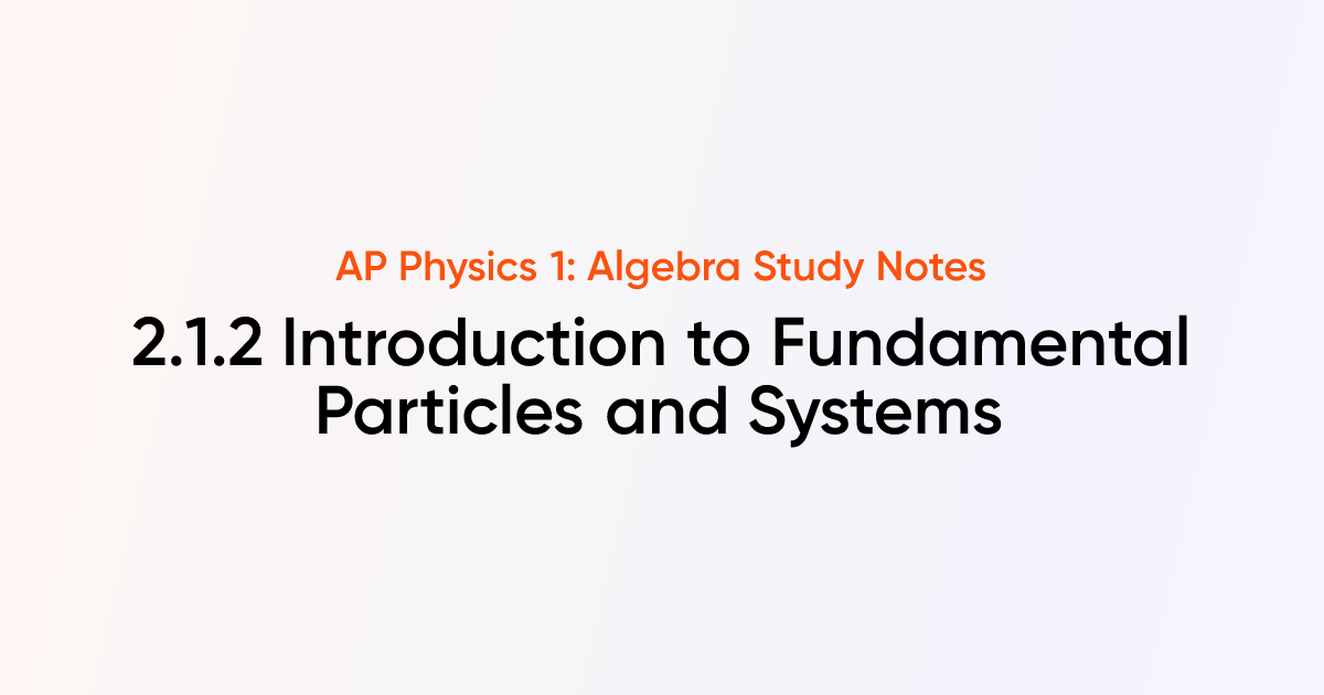 2.1.2 Introduction to Fundamental Particles and Systems | AP Physics 1 ...