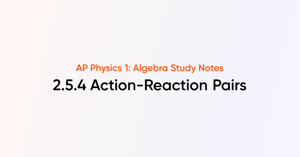 2.5.4 Action-Reaction Pairs | AP Physics 1: Algebra Notes | TutorChase
