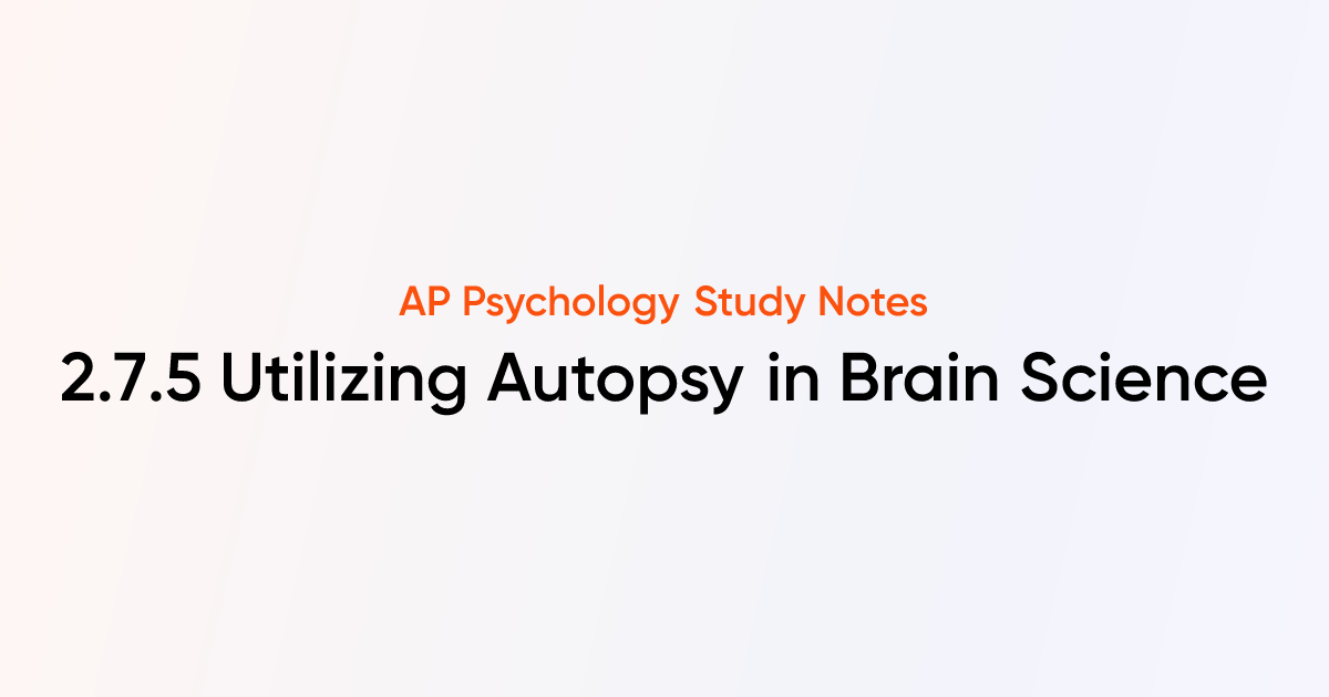 2.7.5 Utilizing Autopsy in Brain Science | AP Psychology Notes | TutorChase