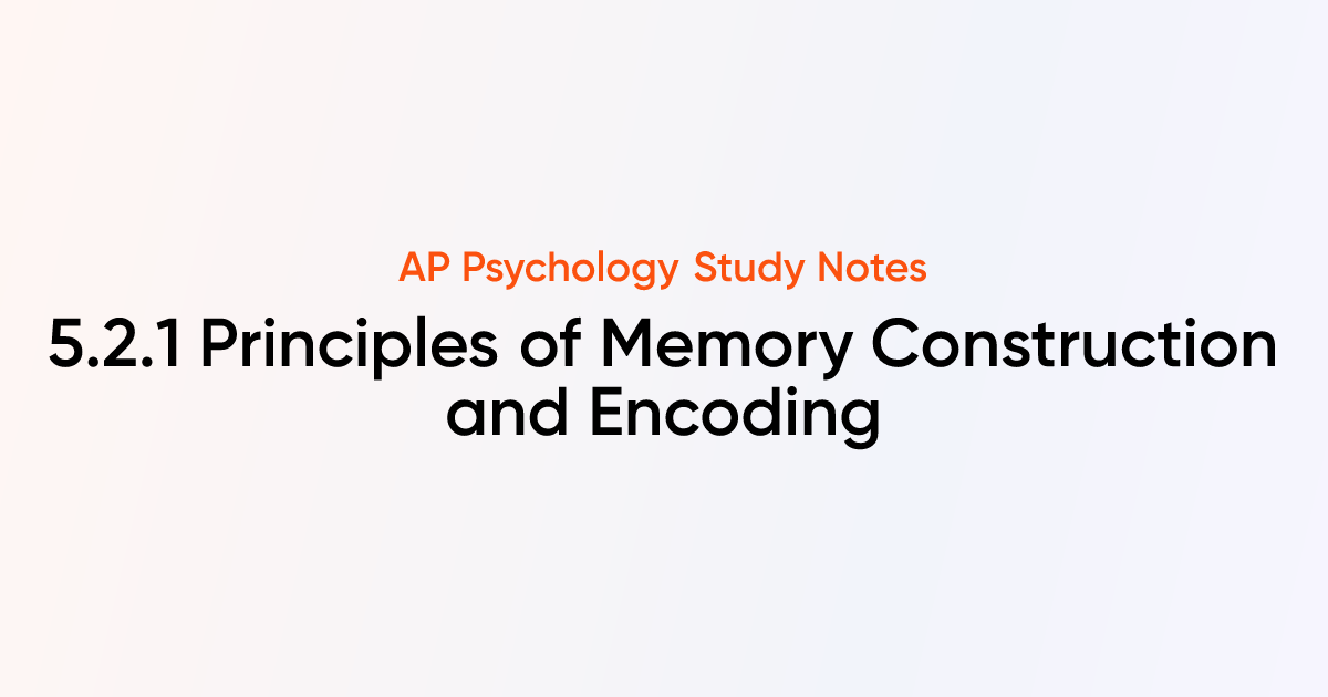 5.2.1 Principles of Memory Construction and Encoding | AP Psychology ...