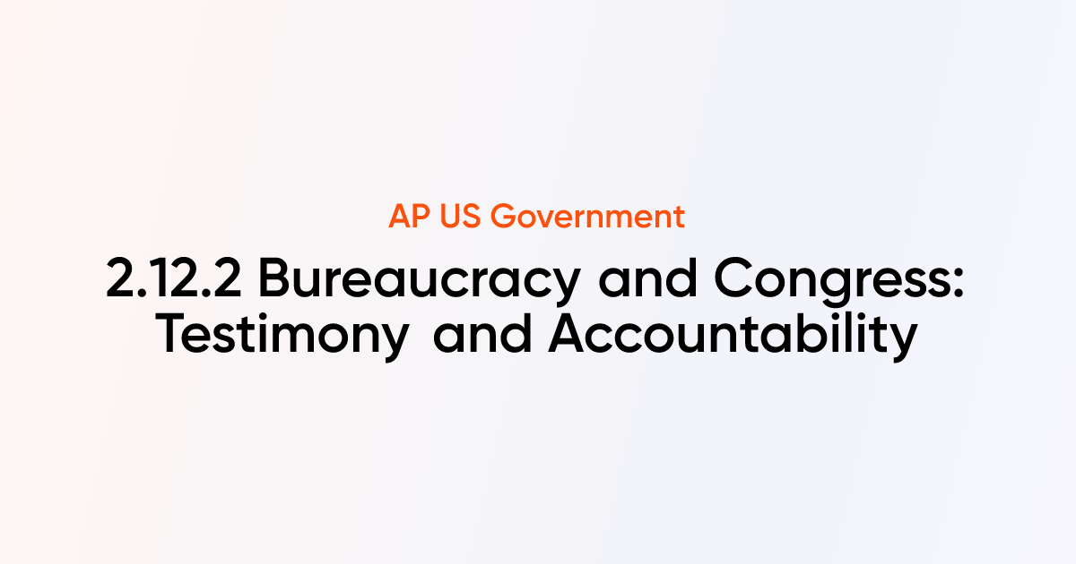 2.12.2 Bureaucracy and Congress: Testimony and Accountability | AP US ...