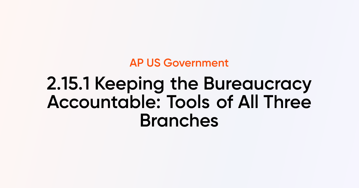 2.15.1 Keeping the Bureaucracy Accountable: Tools of All Three Branches ...