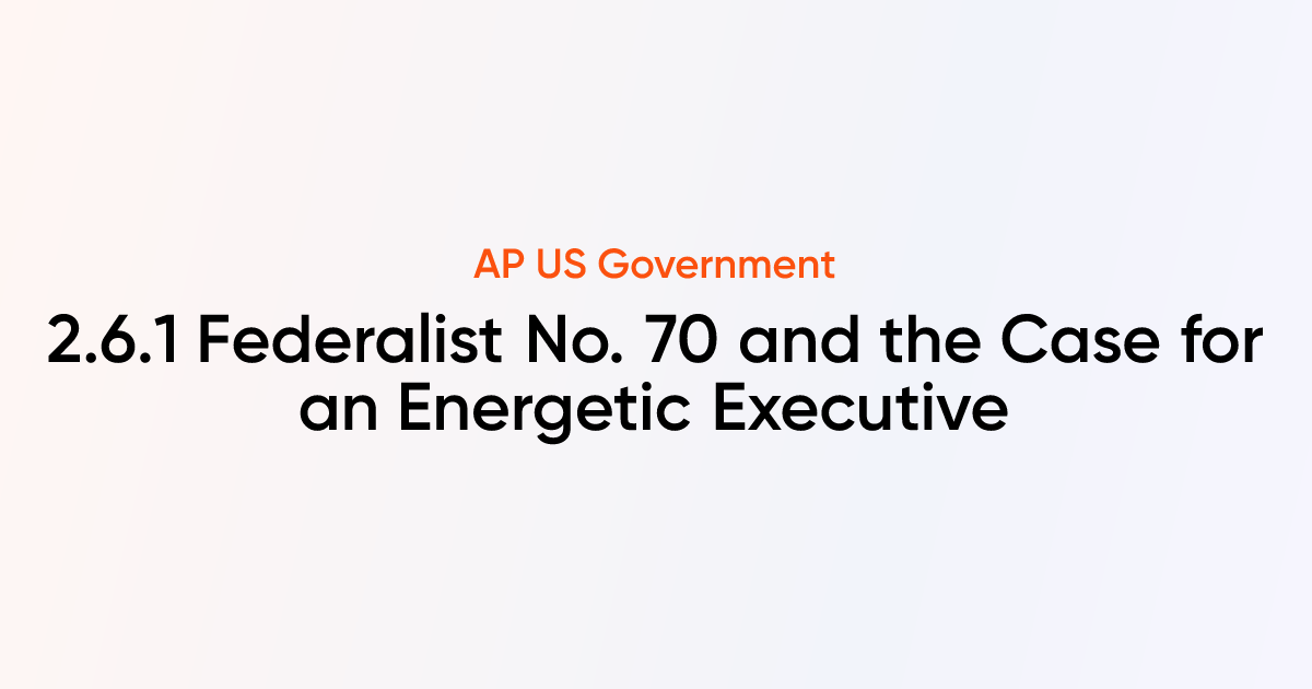 2.6.1 Federalist No. 70 and the Case for an Energetic Executive | AP US ...