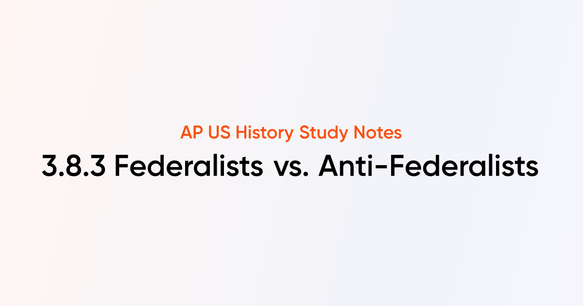 3.8.3 Federalists vs. Anti-Federalists | AP US History Notes | TutorChase