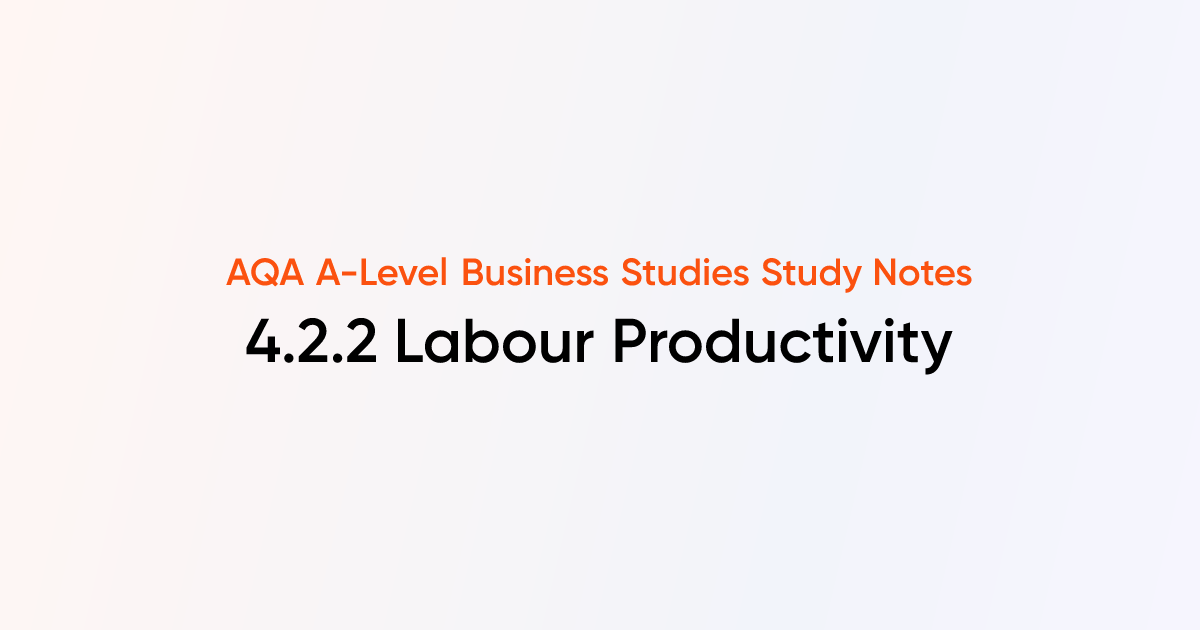 Labour Productivity (4.2.2) | AQA A-Level Business Notes | TutorChase