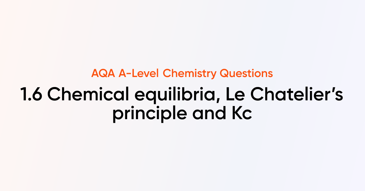 AQA A-Level Chemistry Questions - 1.6 Chemical equilibria, Le Chatelier ...