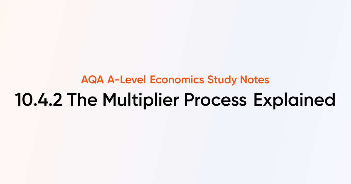 The Multiplier Process Explained (10.4.2) | AQA A-Level Economics Notes ...