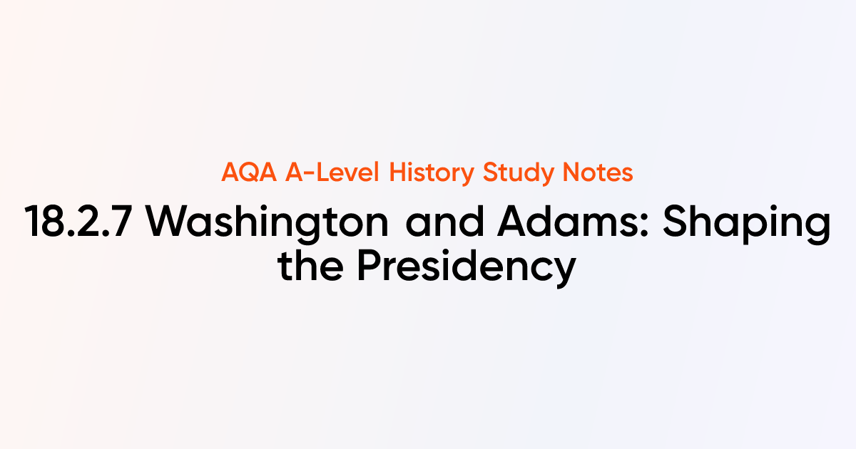 18.2.7 Washington and Adams: Shaping the Presidency | AQA A-Level ...