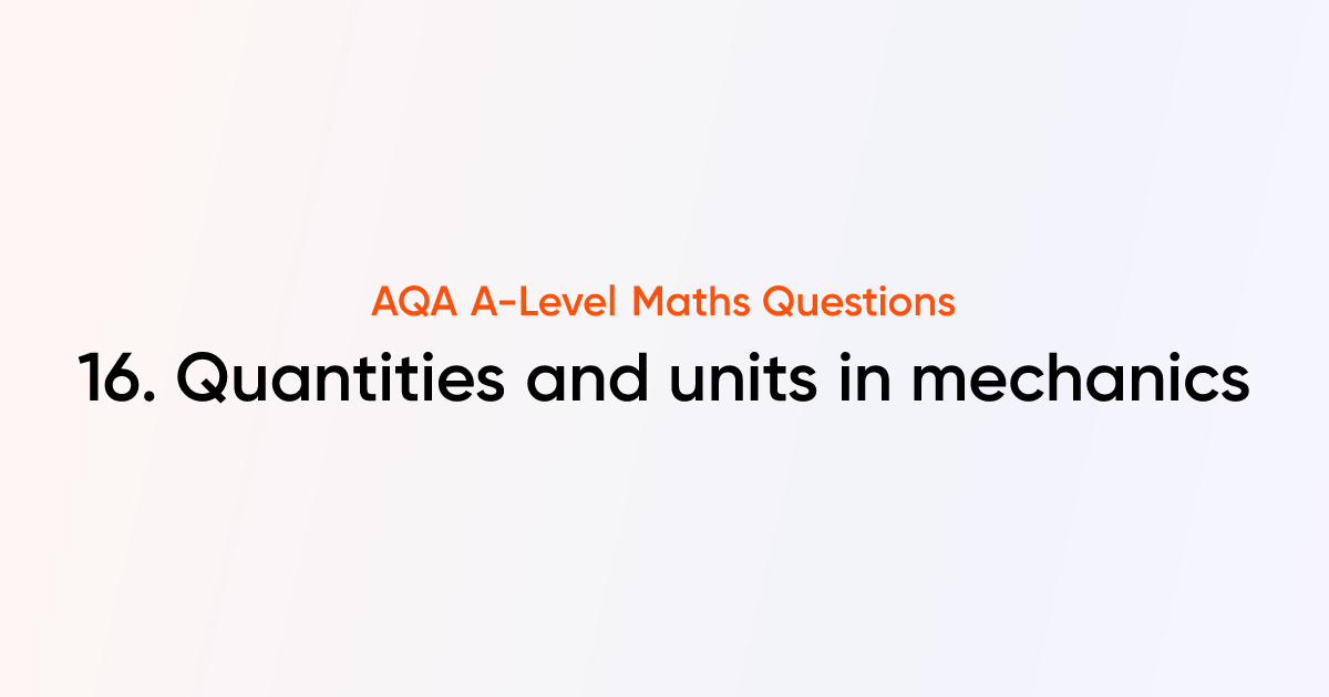 AQA A-Level Maths - 16. Quantities and units in mechanics