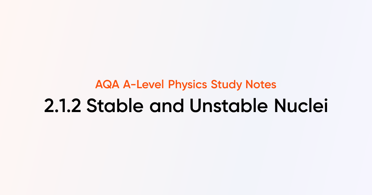 Stable and Unstable Nuclei (2.1.2) | AQA A-Level Physics Notes | TutorChase