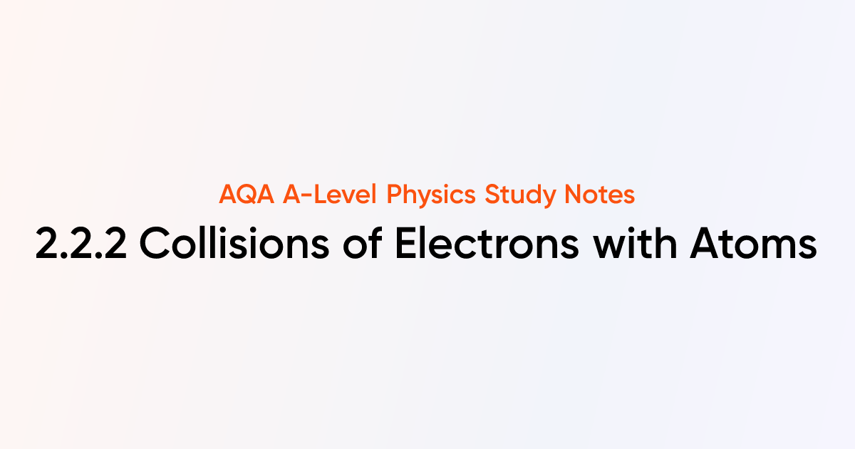 Collisions of Electrons with Atoms (2.2.2) | AQA A-Level Physics Notes ...