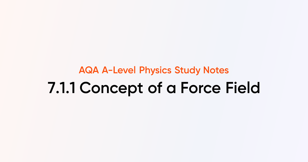 Concept of a Force Field (7.1.1) | AQA A-Level Physics Notes | TutorChase