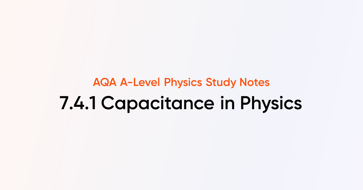 Capacitance in Physics (7.4.1) | AQA A-Level Physics Notes | TutorChase