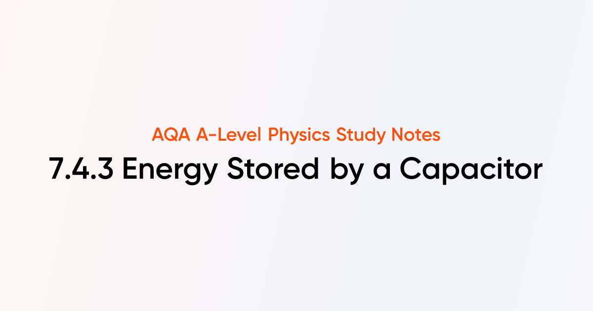 Energy Stored by a Capacitor (7.4.3) | AQA A-Level Physics Notes ...