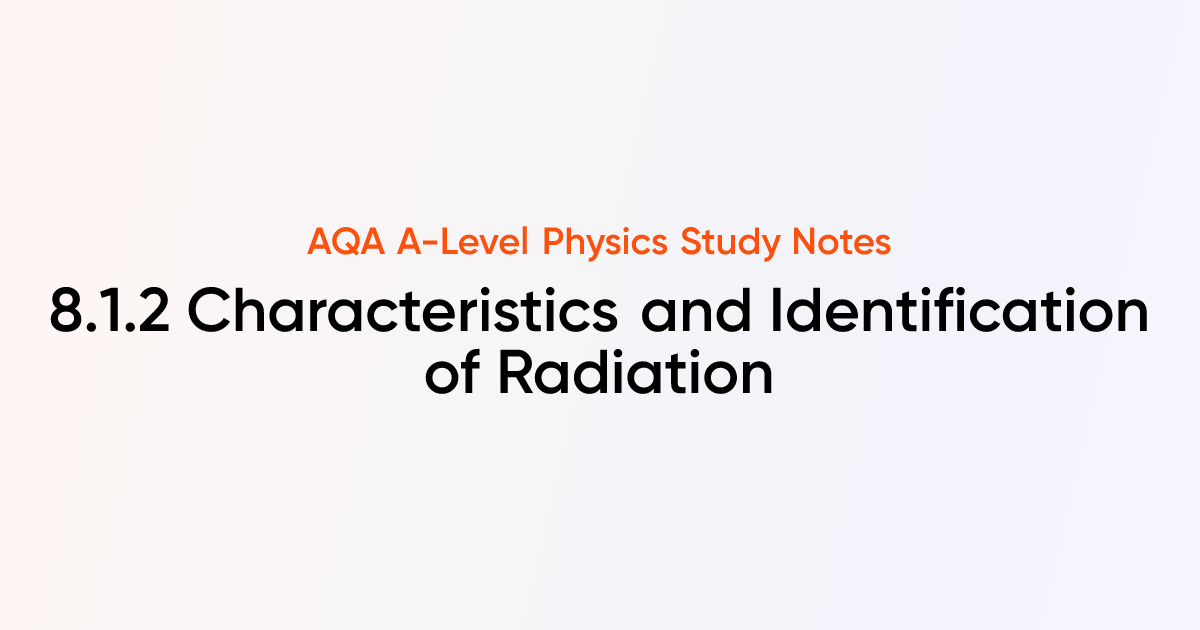 Characteristics and Identification of Radiation (8.1.2) | AQA A-Level ...