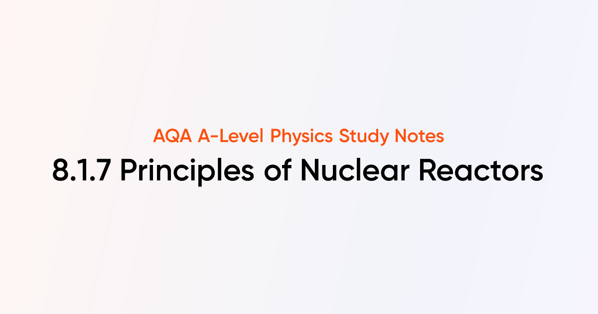 Principles of Nuclear Reactors (8.1.7) | AQA A-Level Physics Notes ...