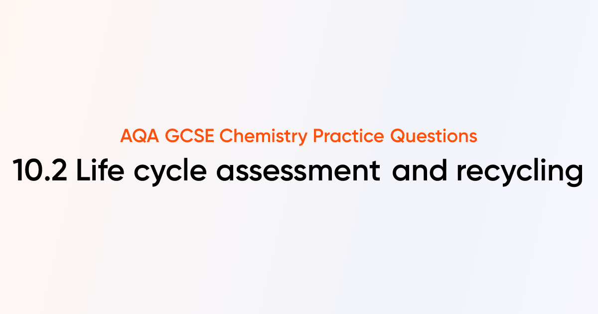 AQA GCSE Chemistry - 10.2 Life cycle assessment and recycling