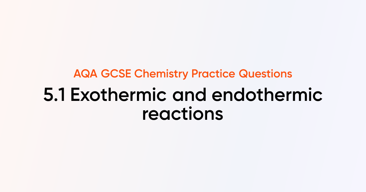 AQA GCSE Chemistry - 5.1 Exothermic and endothermic reactions