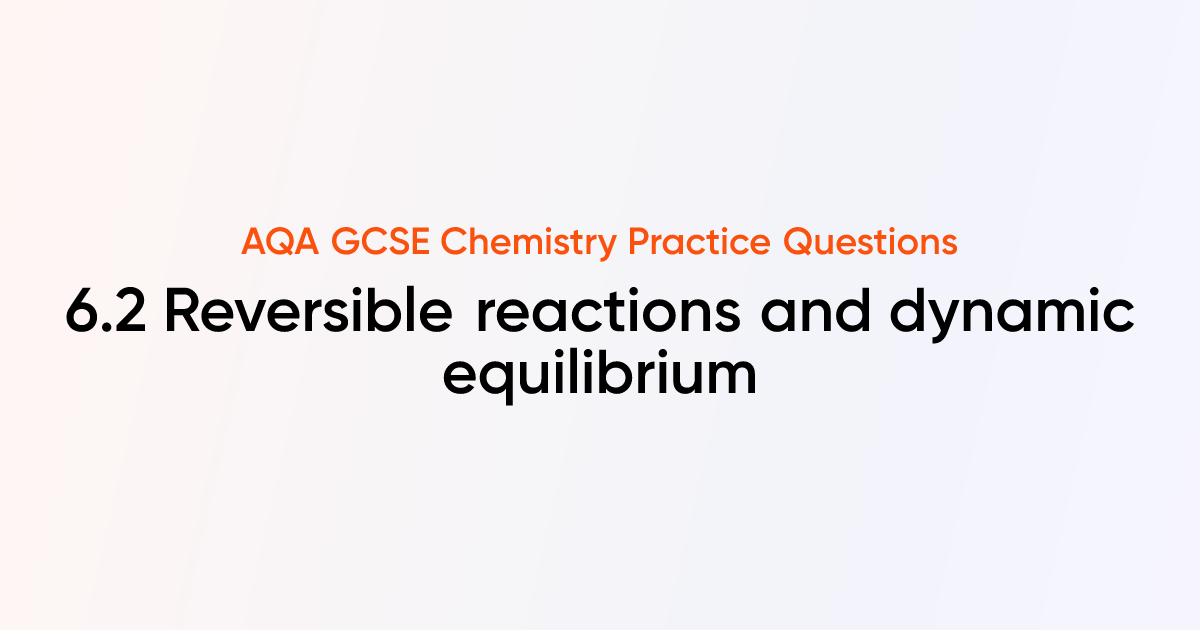 AQA GCSE Chemistry - 6.2 Reversible reactions and dynamic equilibrium