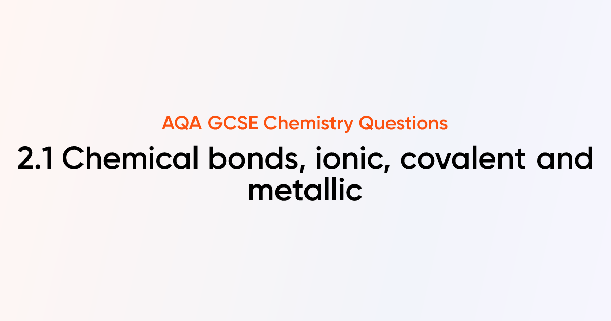 AQA GCSE Chemistry - 2.1 Chemical bonds, ionic, covalent and metallic