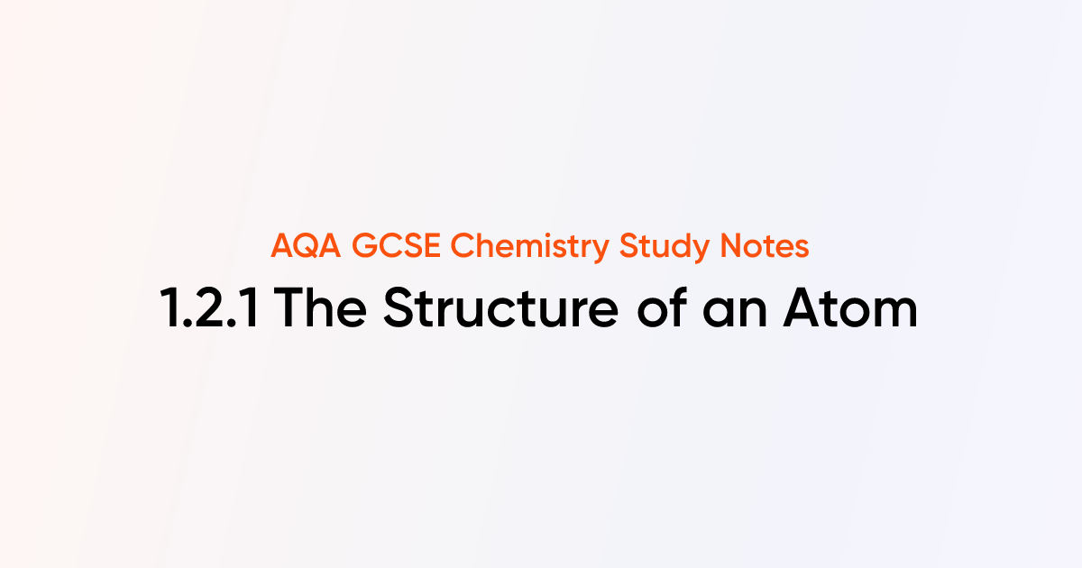 The Structure Of An Atom 1 2 1 Aqa Gcse Chemistry Notes Tutorchase