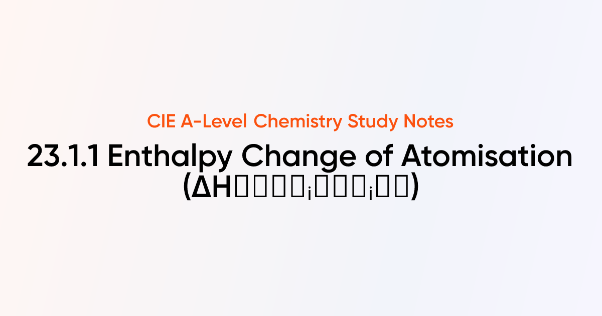 Enthalpy Change of Atomisation (ΔHₐₜₒₘᵢₛₐₜᵢₒₙ) (23.1.1) | CIE A-Level ...