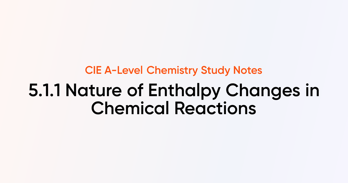 Nature of Enthalpy Changes in Chemical Reactions (5.1.1) | CIE A-Level ...