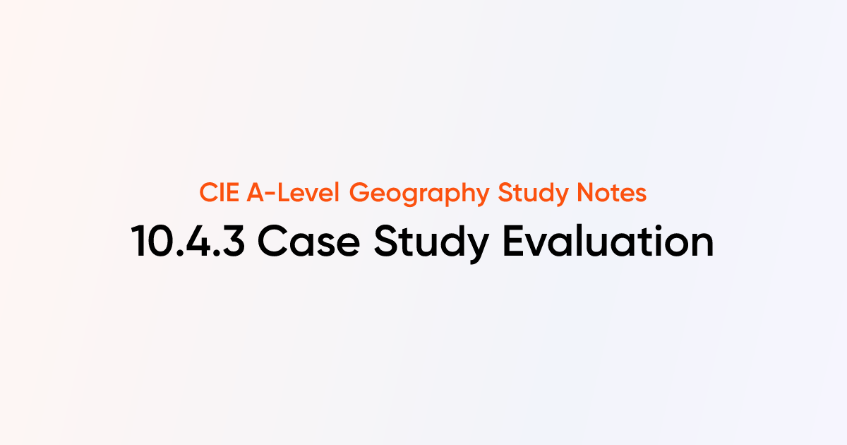 Case Study Evaluation (10.4.3) | CIE A-Level Geography Notes | TutorChase