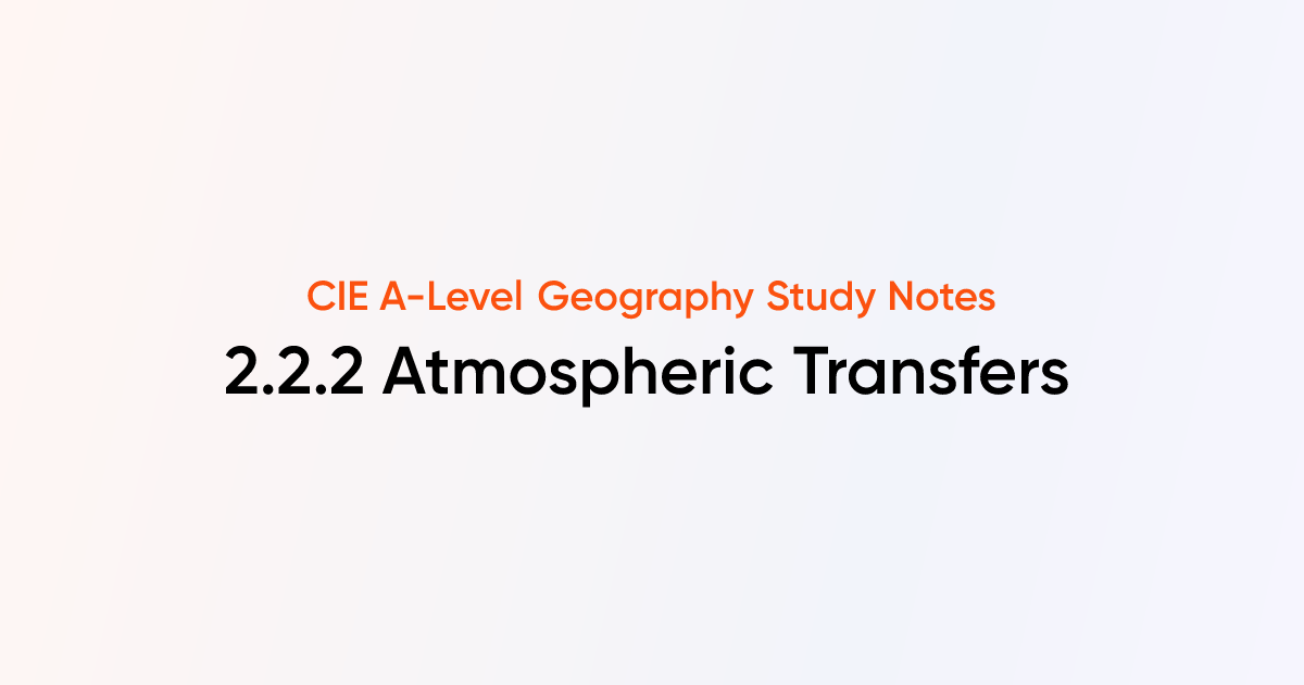 Atmospheric Transfers (2.2.2) | CIE A-Level Geography Notes | TutorChase