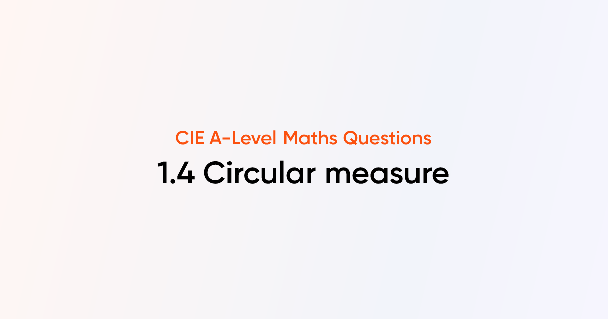CIE A-Level Maths | 1.4 Circular measure | Practice Questions & Answers