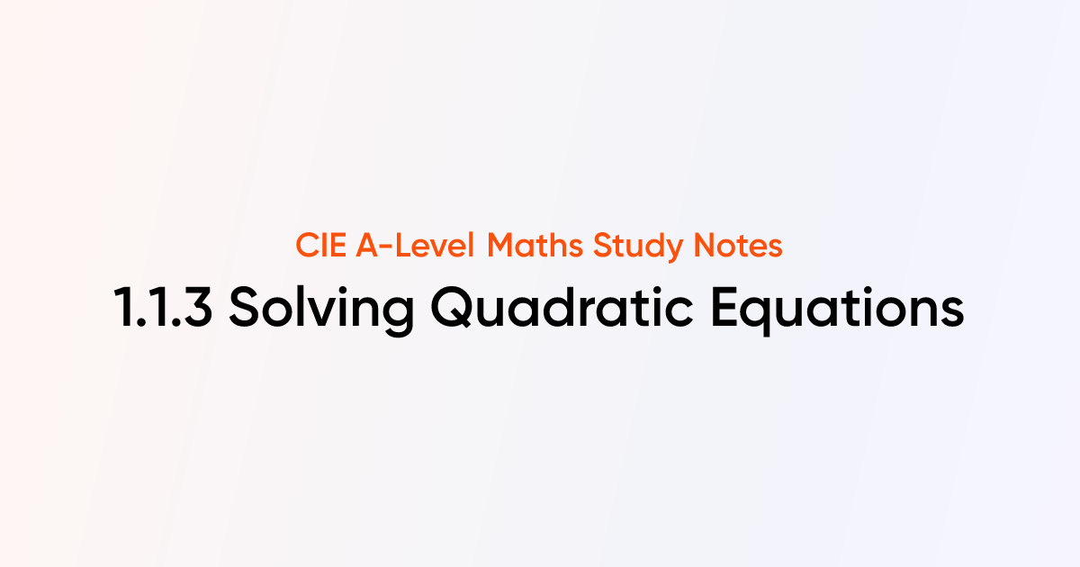 Solving Quadratic Equations (1.1.3) | CIE A-Level Maths Notes | TutorChase