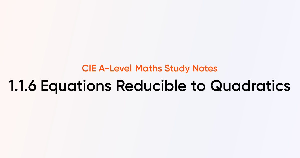 Equations Reducible To Quadratics 1 1 6 Cie A Level Maths Notes