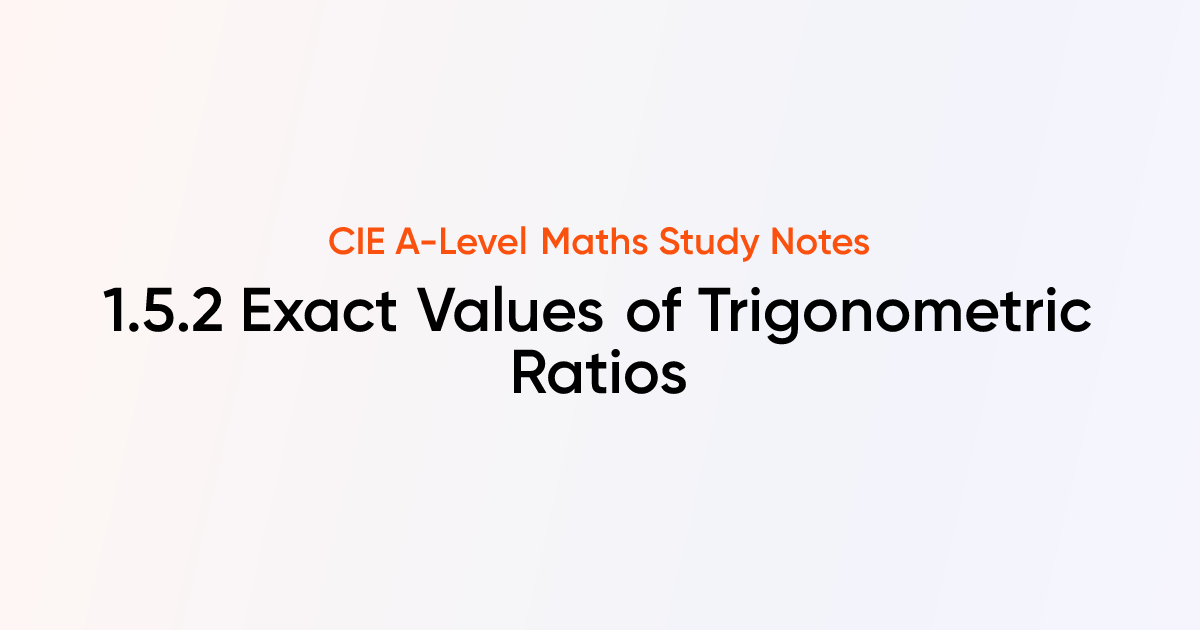 Exact Values of Trigonometric Ratios (1.5.2) | CIE A-Level Maths Notes ...