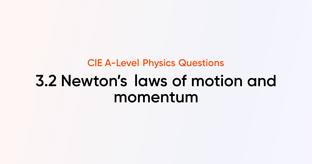 3.2 Newton’s laws of motion and momentum - CIE A-Level Physics