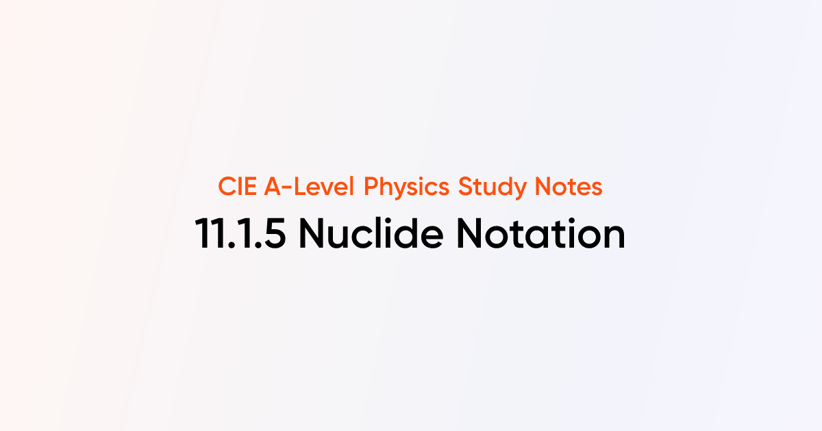 Nuclide Notation (11.1.5) | CIE A-Level Physics Notes | TutorChase