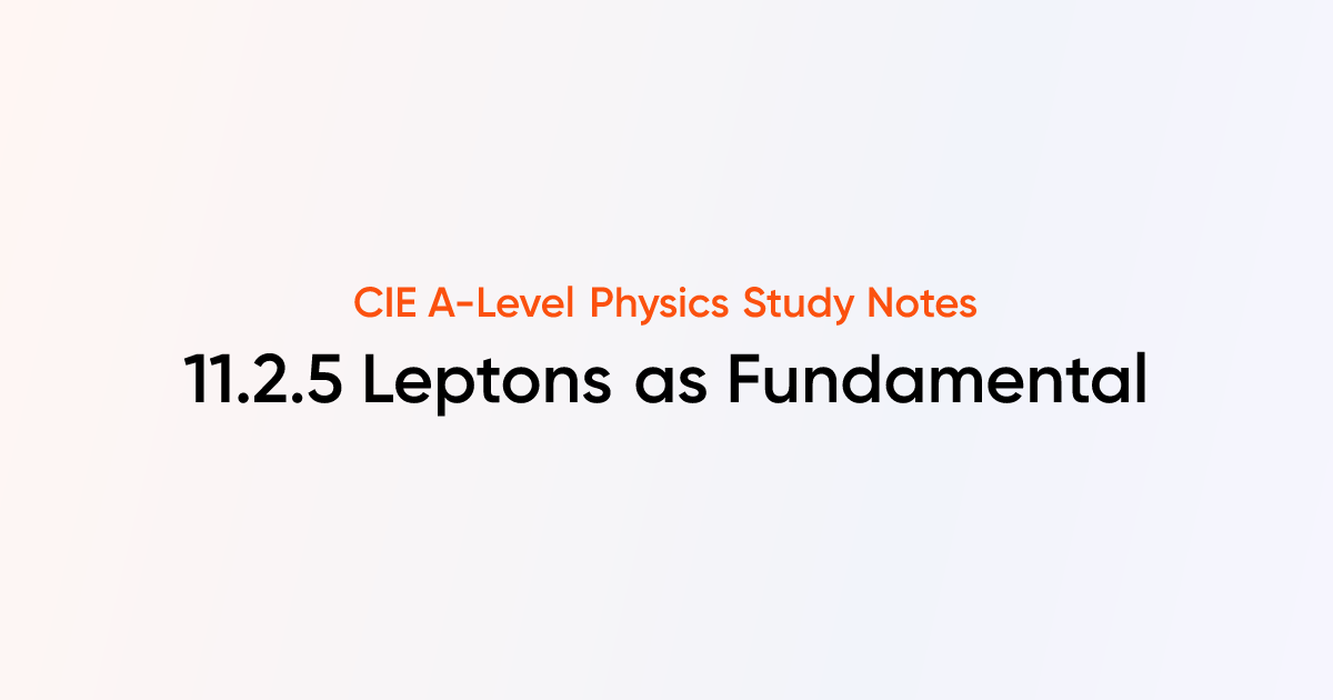 Leptons as Fundamental (11.2.5) | CIE A-Level Physics Notes | TutorChase