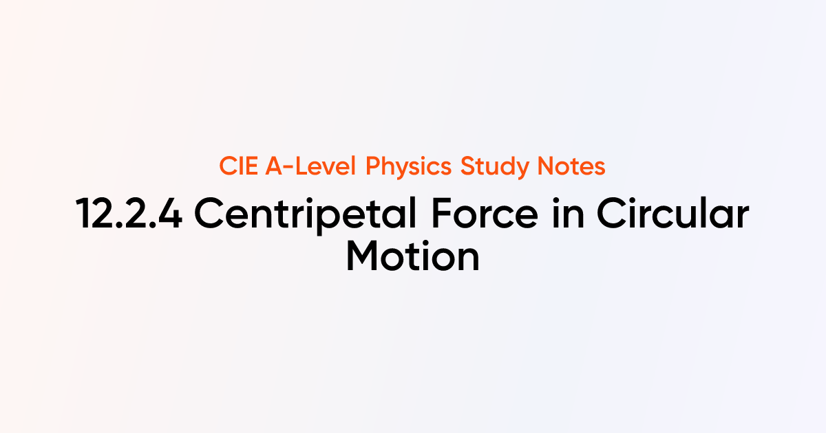Centripetal Force in Circular Motion (12.2.4) | CIE A-Level Physics ...