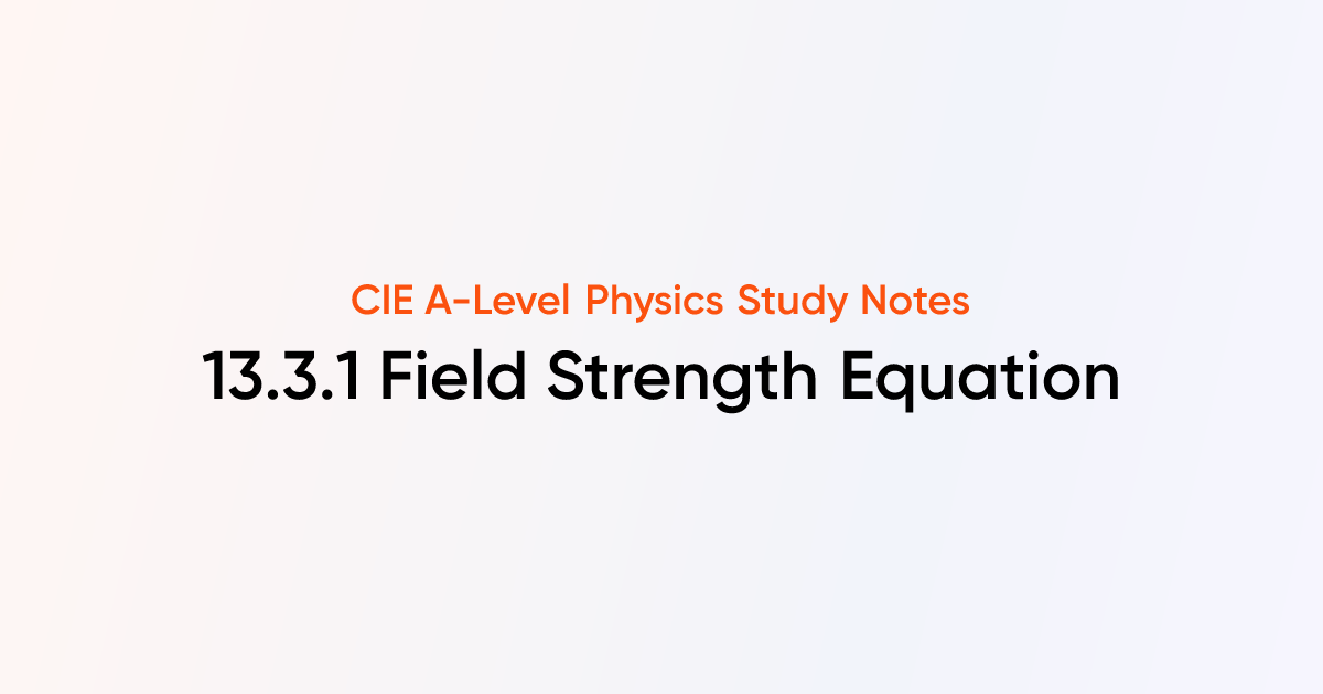 Field Strength Equation (13.3.1) | CIE A-Level Physics Notes | TutorChase