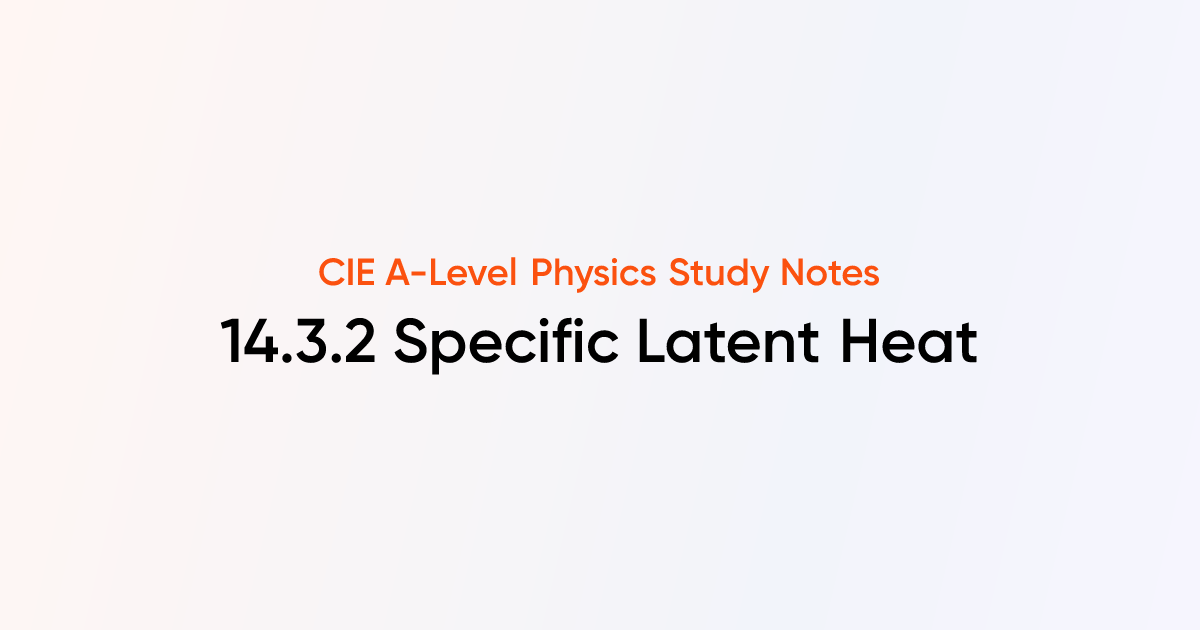 Specific Latent Heat (14.3.2) | CIE A-Level Physics Notes | TutorChase
