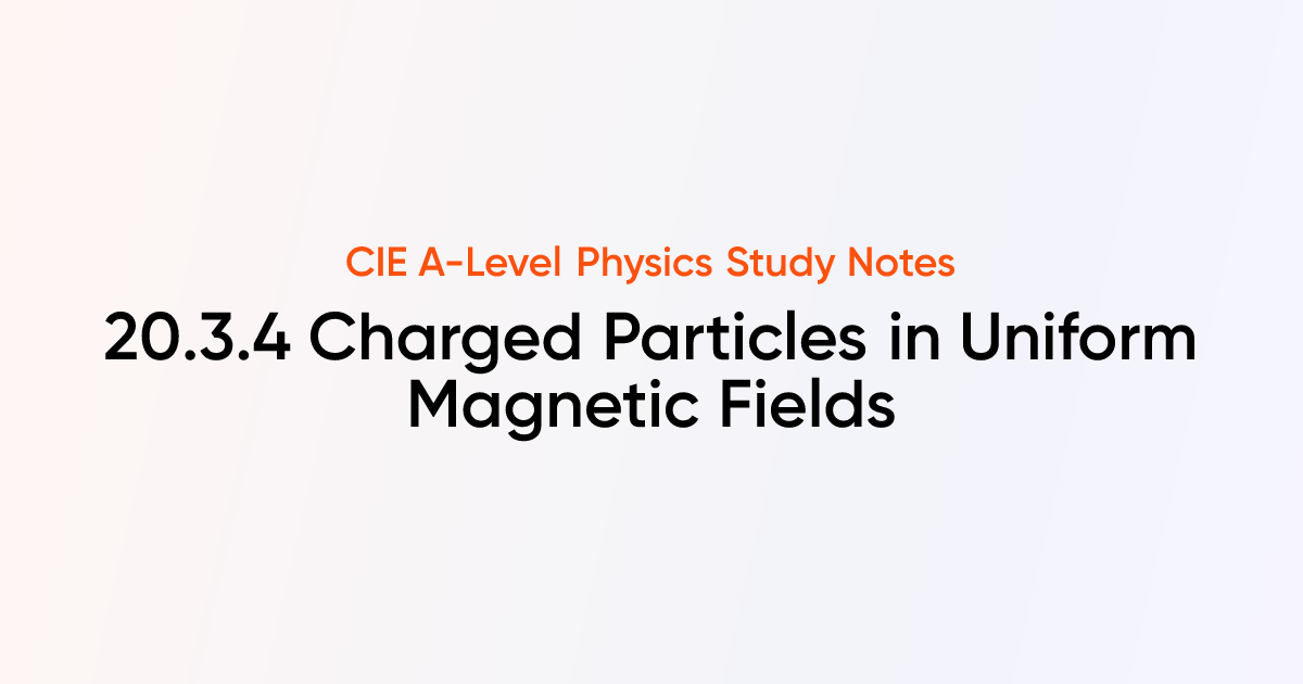 Charged Particles in Uniform Magnetic Fields (20.3.4) | CIE A-Level ...